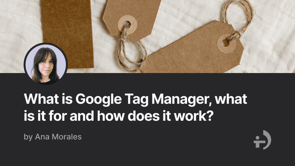 What is Google Tag Manager, what is it for and how does it work?