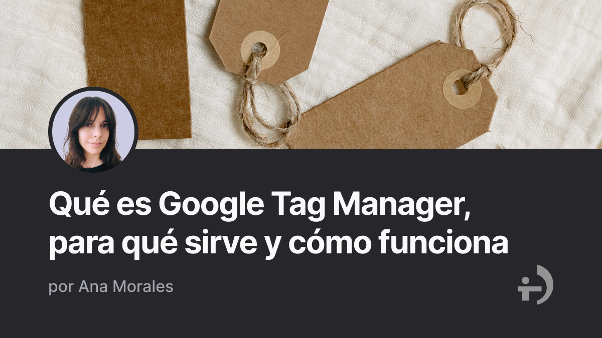 Qué es Google Tag Manager, para qué sirve y cómo funciona | Human Level